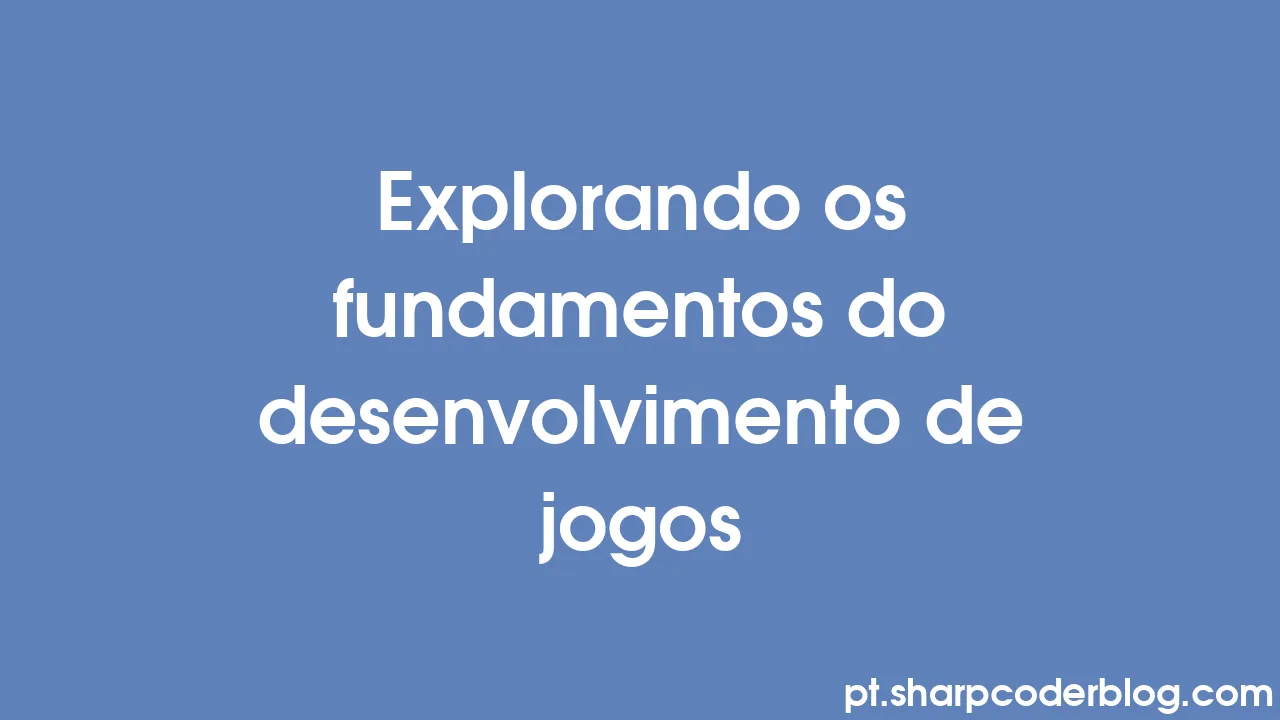 Explorando os fundamentos do desenvolvimento de jogos | Sharp Coder Blog