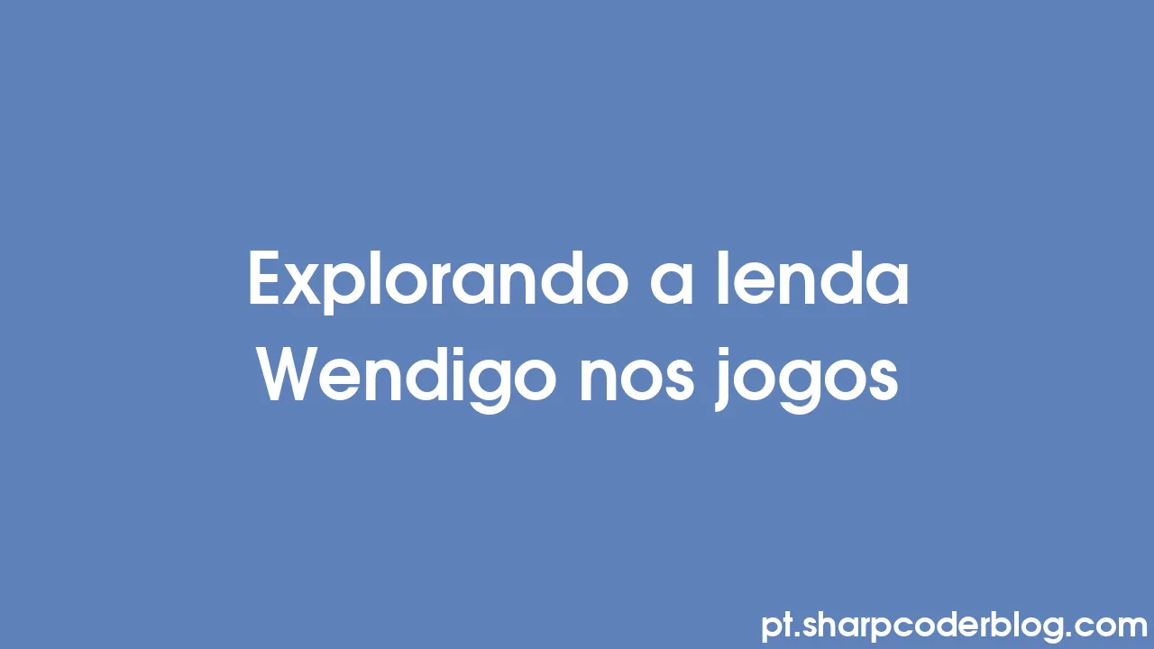 Explorando a lenda Wendigo nos jogos | Sharp Coder Blog