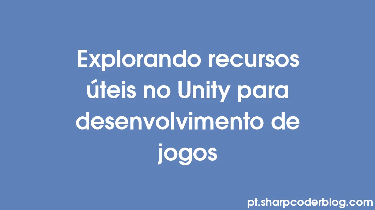 Explorando recursos úteis no Unity para desenvolvimento de jogos | Sharp Coder Blog