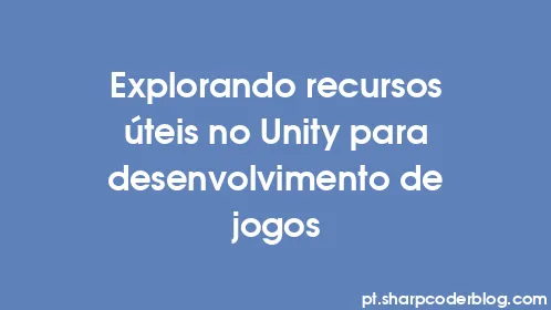 Explorando recursos úteis no Unity para desenvolvimento de jogos - Thumbnail