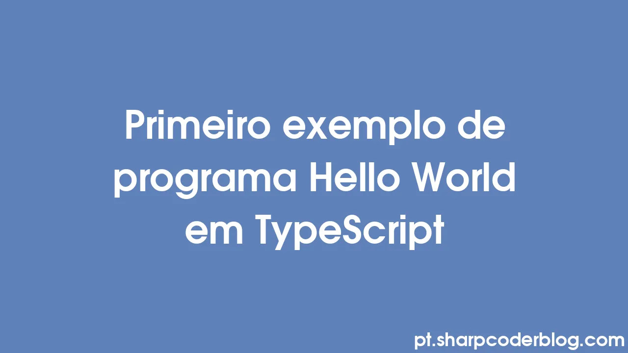 Primeiro exemplo de programa Hello World em TypeScript | Sharp Coder Blog