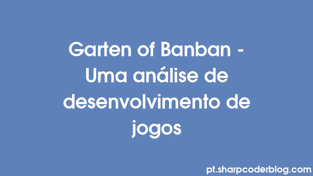 Garten of Banban - Uma análise de desenvolvimento de jogos | Sharp Coder Blog