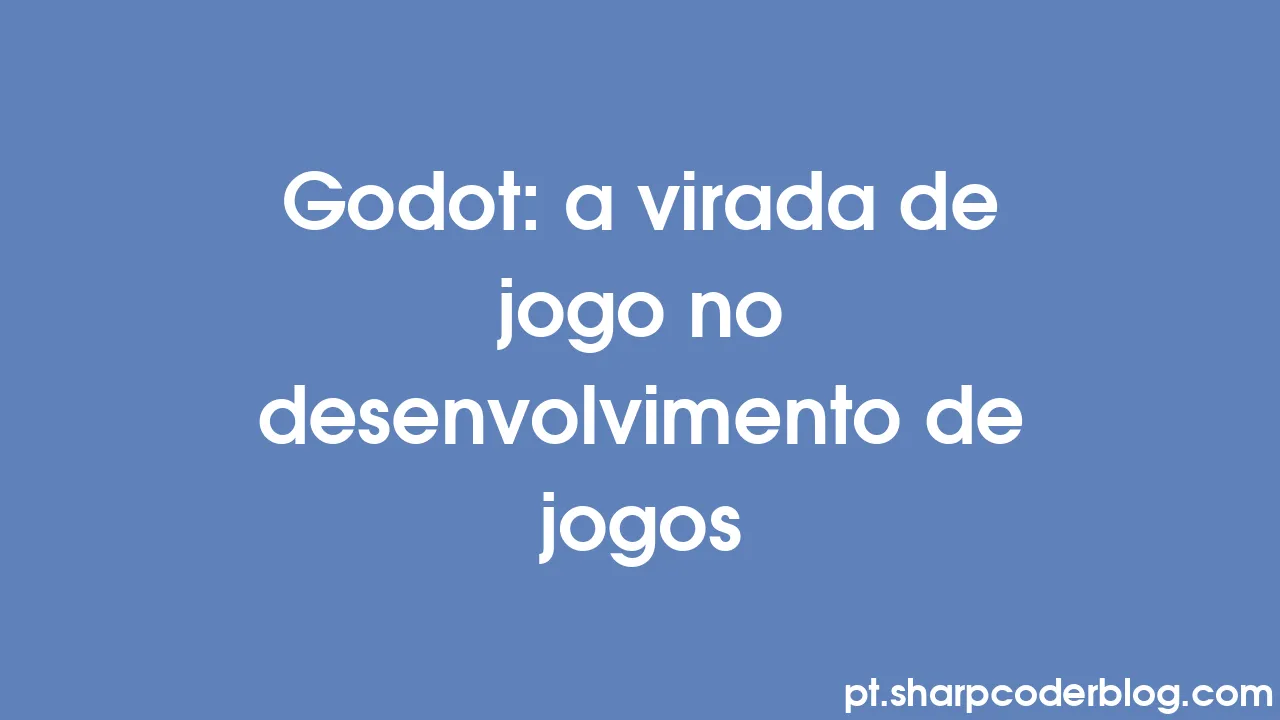 Godot A Virada De Jogo No Desenvolvimento De Jogos Sharp Coder Blog 0731