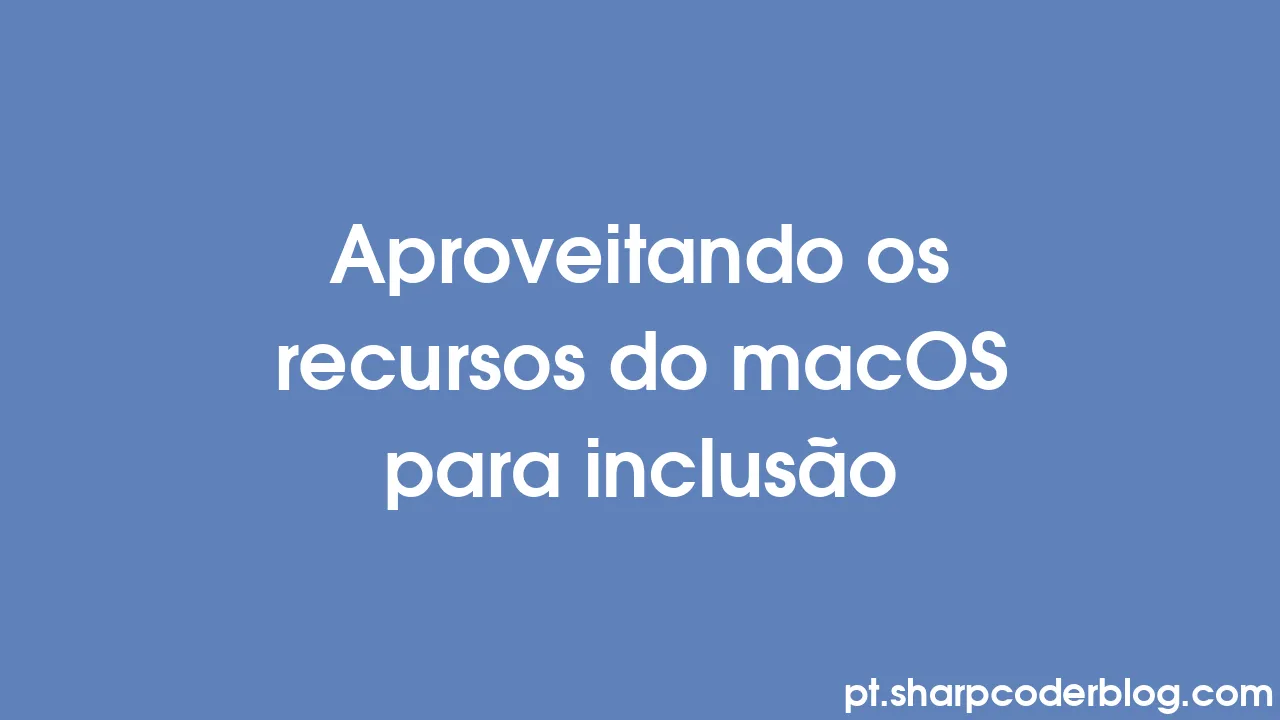 Aproveitando os recursos do macOS para inclusão | Sharp Coder Blog
