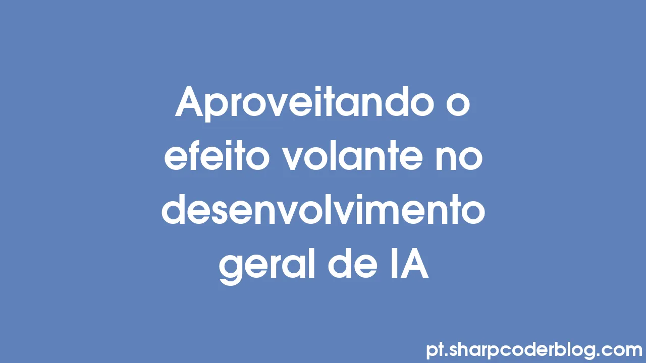 Aproveitando o efeito volante no desenvolvimento geral de IA | Sharp Coder Blog