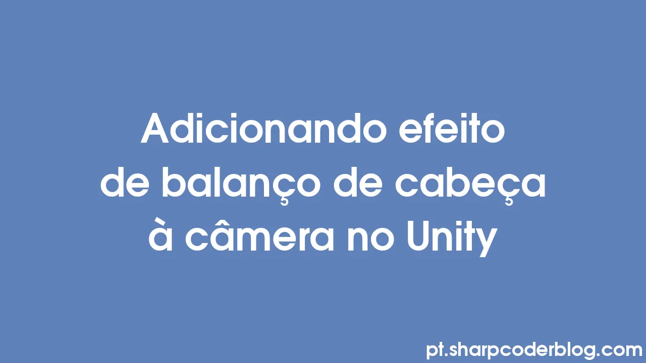 Adicionando efeito de balanço de cabeça à câmera no Unity | Sharp Coder ...