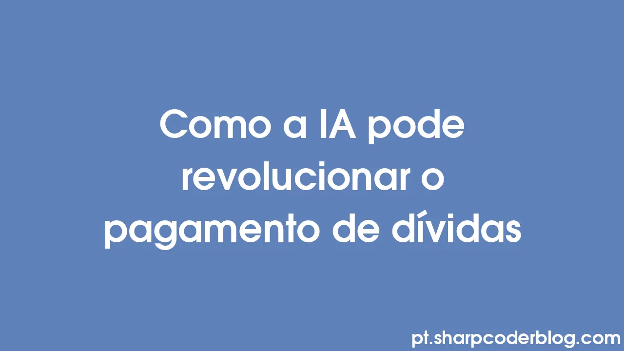 Como a IA pode revolucionar o pagamento de dívidas | Sharp Coder Blog