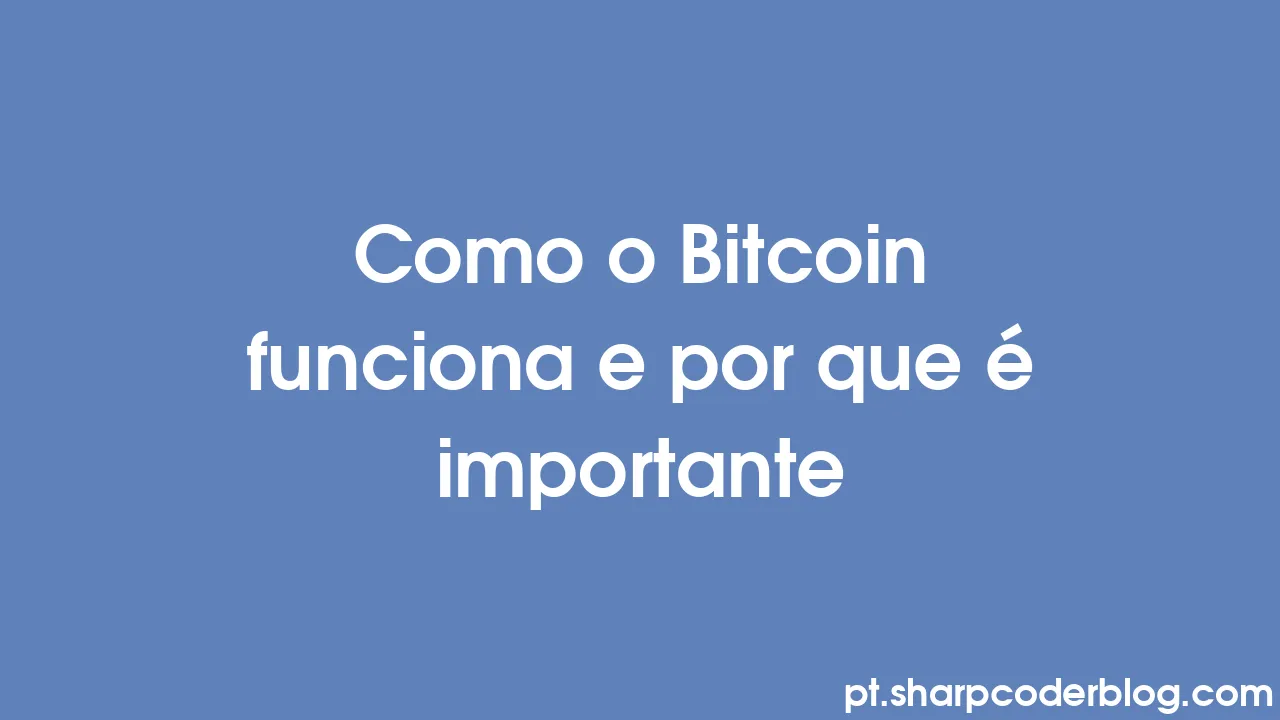Como o Bitcoin funciona e por que é importante | Sharp Coder Blog