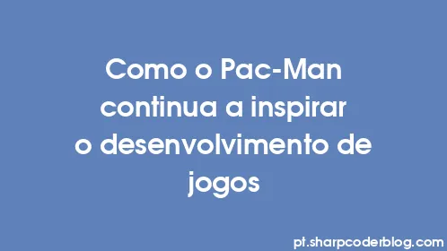 Como o Pac-Man continua a inspirar o desenvolvimento de jogos - Thumbnail