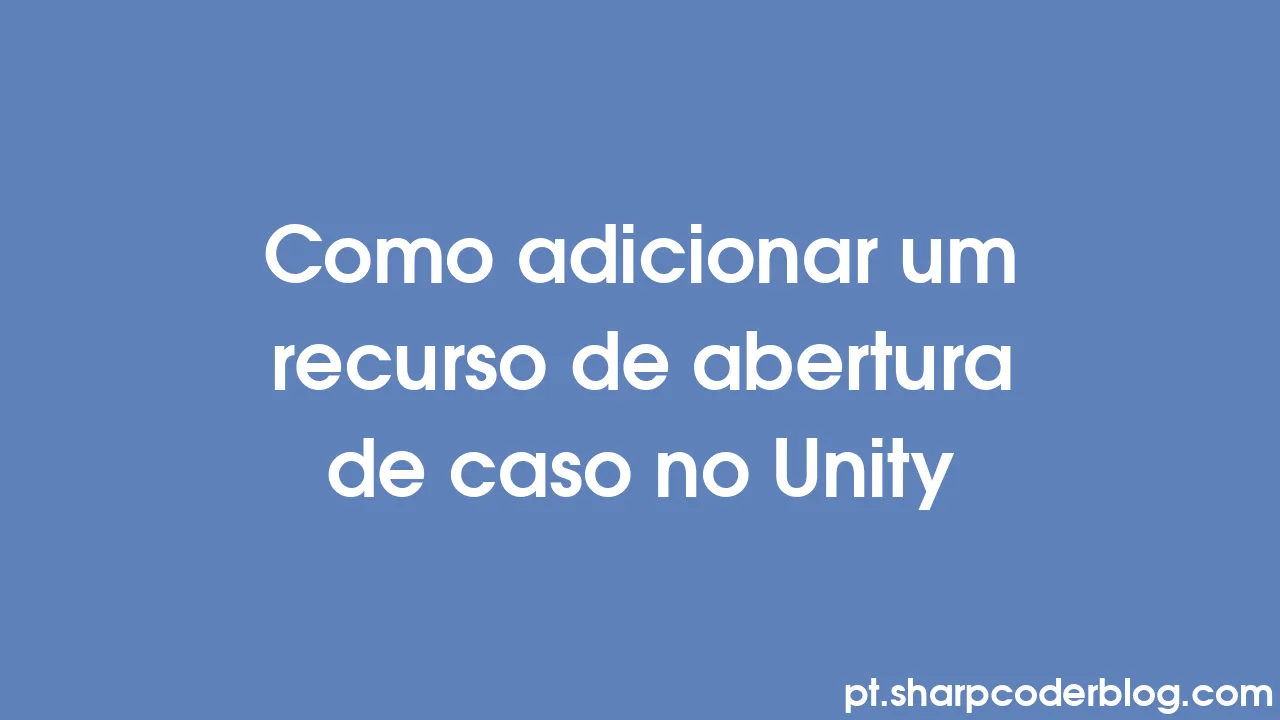 Como adicionar um recurso de abertura de caso no Unity | Sharp Coder Blog
