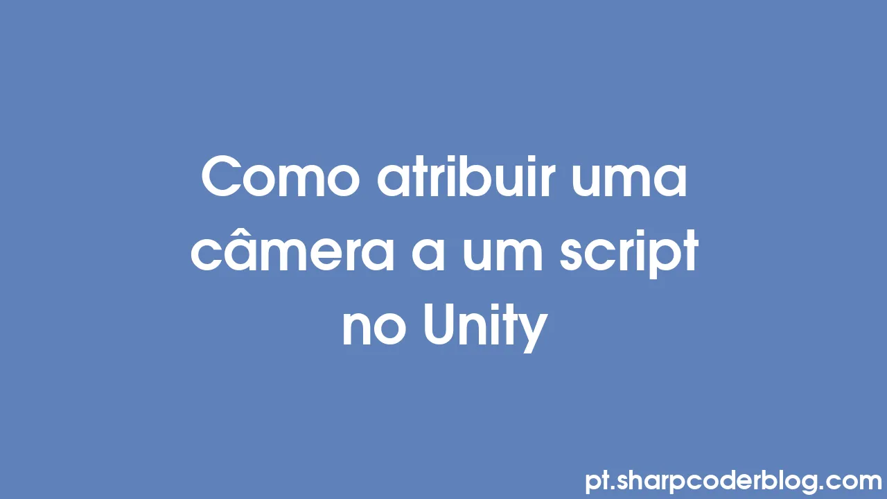 Como Atribuir Uma Câmera A Um Script No Unity Sharp Coder Blog