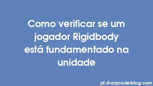 Como verificar se um jogador Rigidbody está fundamentado na unidade - Thumbnail