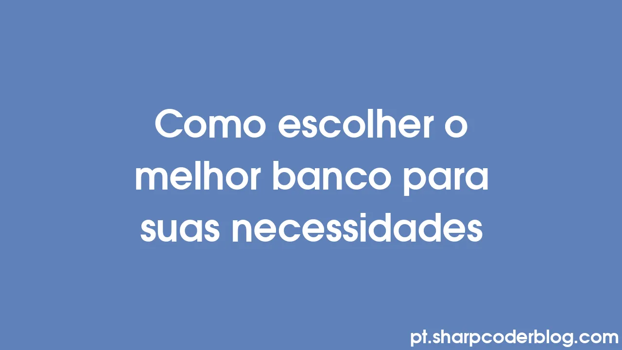 Como escolher o melhor banco para suas necessidades | Sharp Coder Blog
