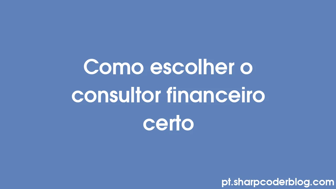 Como escolher o consultor financeiro certo | Sharp Coder Blog