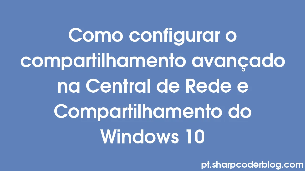 Como configurar o compartilhamento avançado na Central de Rede e ...