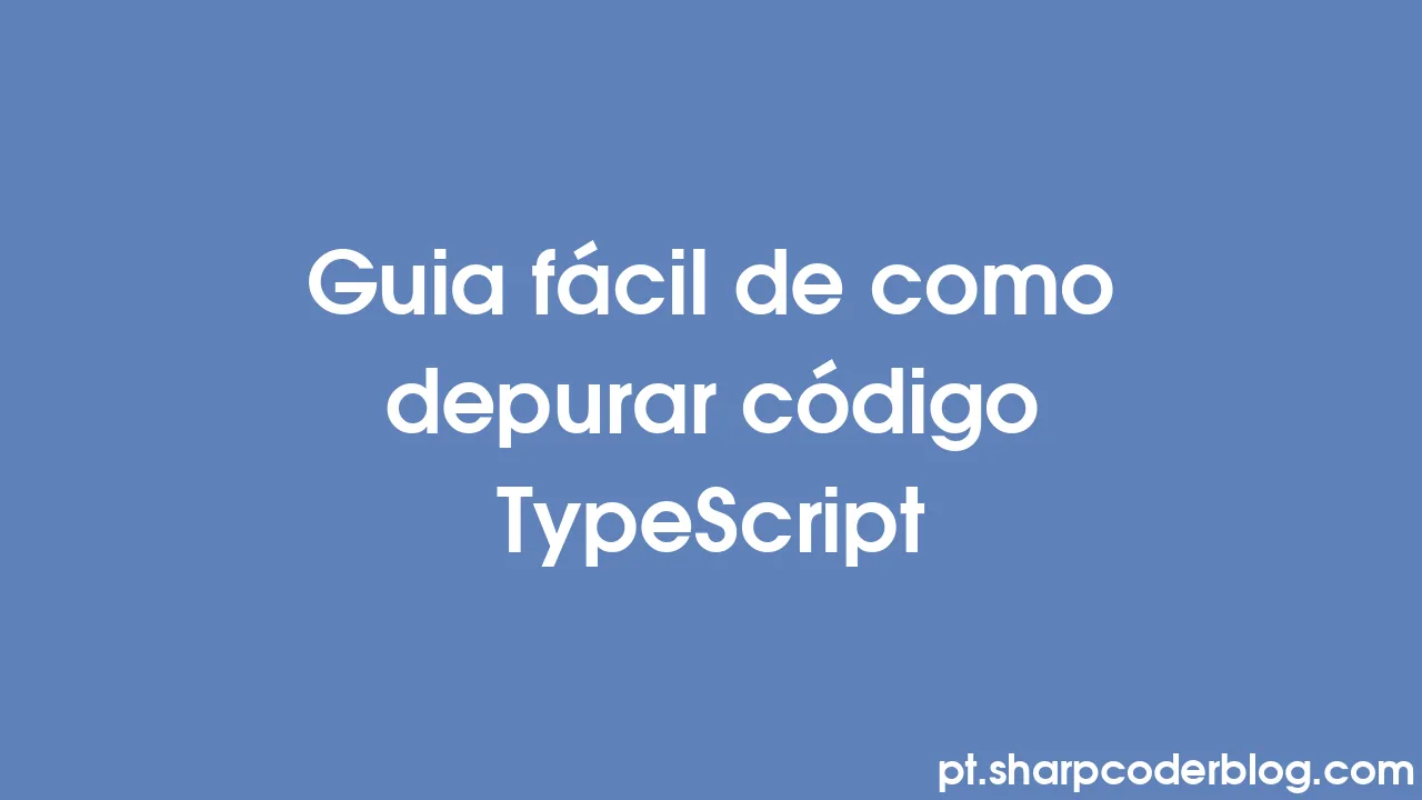 Guia fácil de como depurar código TypeScript | Sharp Coder Blog
