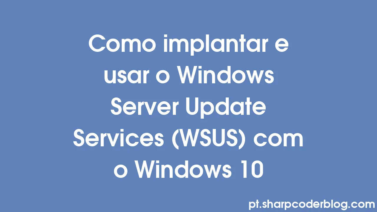 Como implantar e usar o Windows Server Update Services (WSUS) com o ...