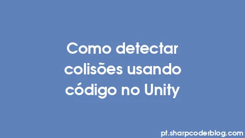 Como detectar colisões usando código no Unity - Thumbnail