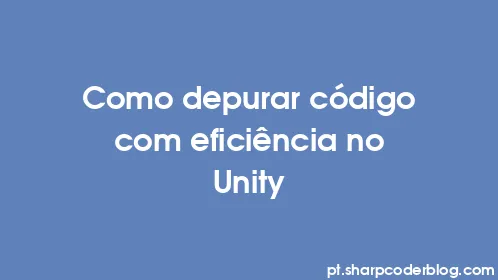 Como depurar código com eficiência no Unity - Thumbnail
