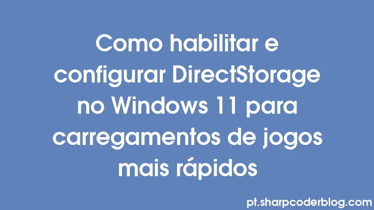 Como habilitar e configurar DirectStorage no Windows 11 para carregamentos de jogos mais rápidos ...