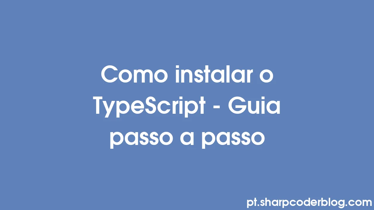 Como instalar o TypeScript - Guia passo a passo | Sharp Coder Blog