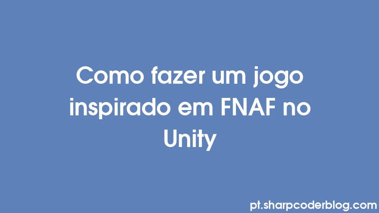 Como fazer um jogo inspirado em FNAF no Unity | Sharp Coder Blog