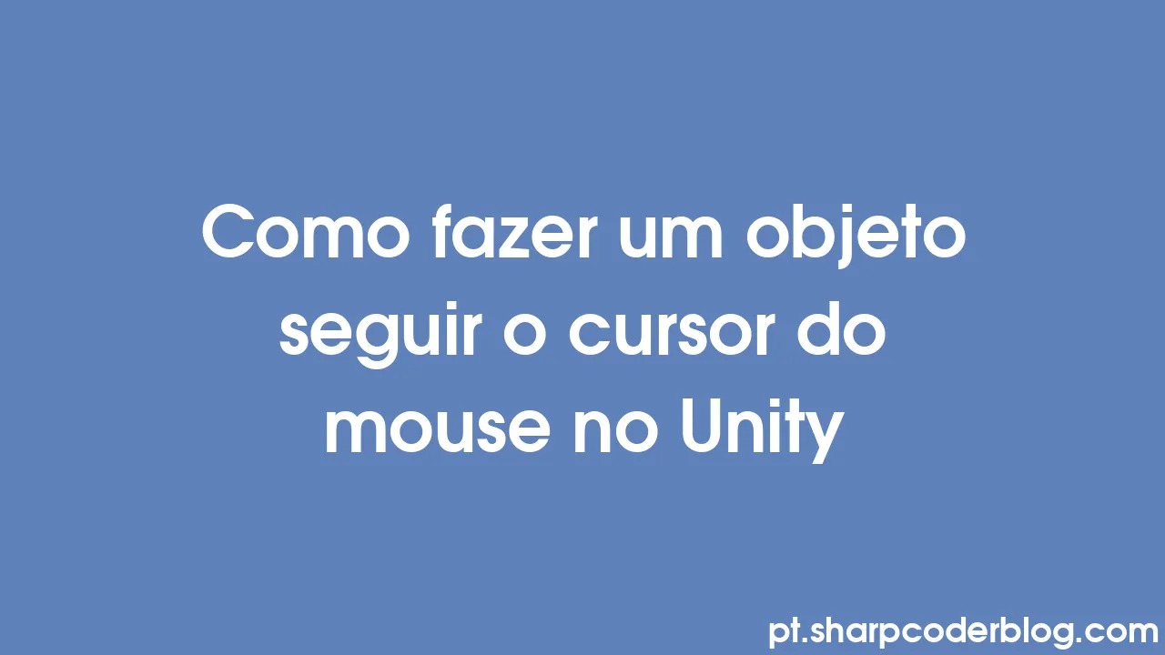 Como Fazer Um Objeto Seguir O Cursor Do Mouse No Unity Sharp Coder Blog