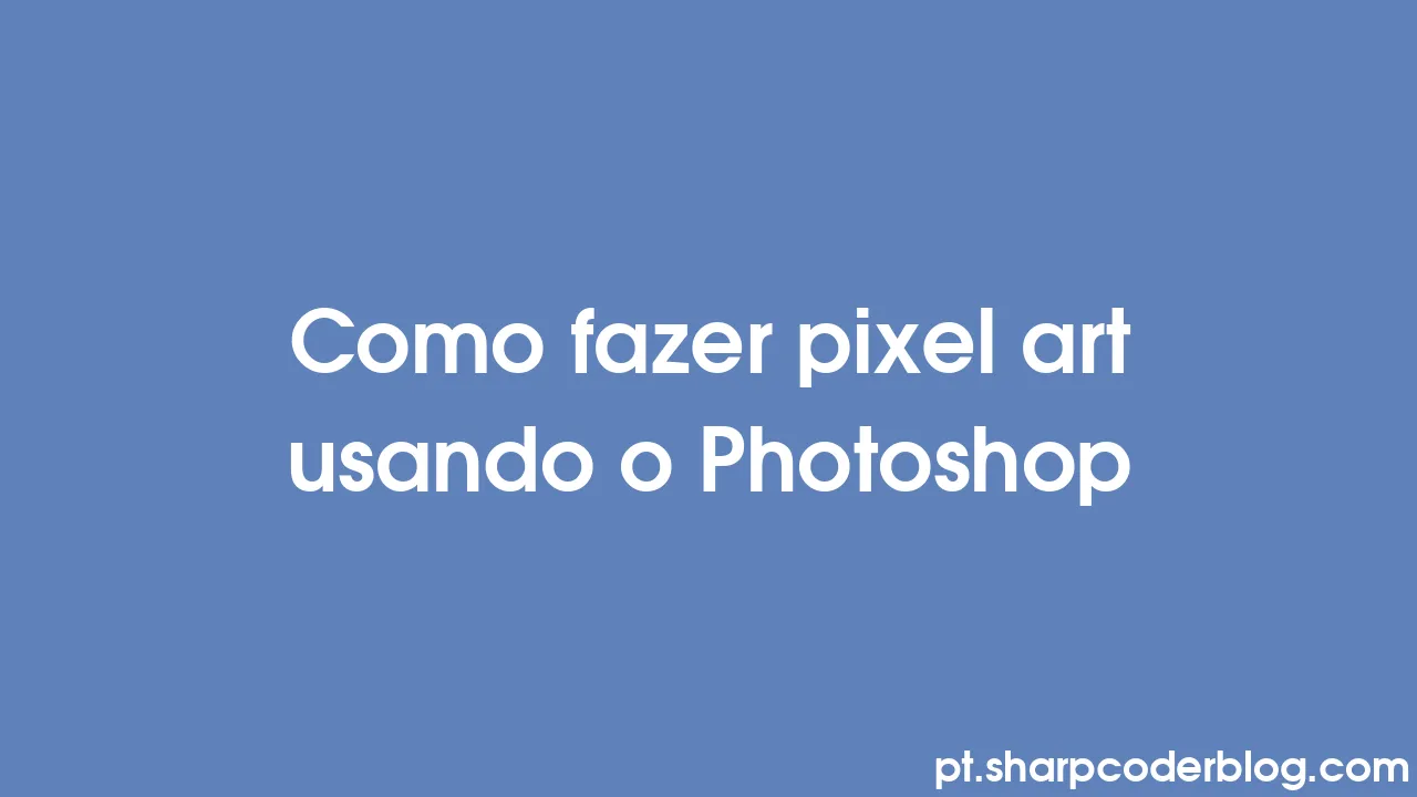 Como Fazer Pixel Art Usando O Photoshop Sharp Coder Blog