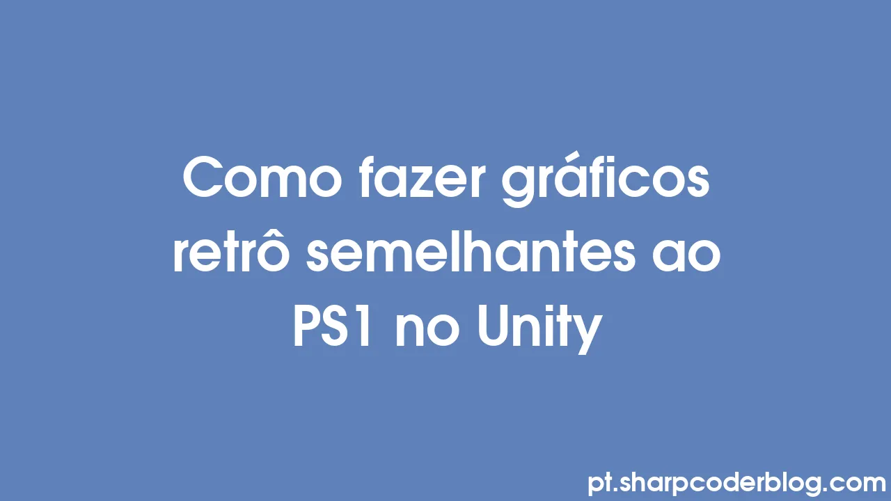 Como fazer gráficos retrô semelhantes ao PS1 no Unity | Sharp Coder Blog
