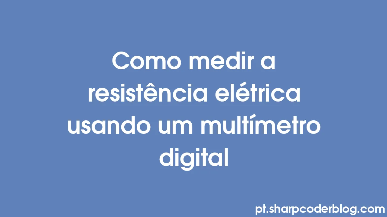 Como medir a resistência elétrica usando um multímetro digital | Sharp ...