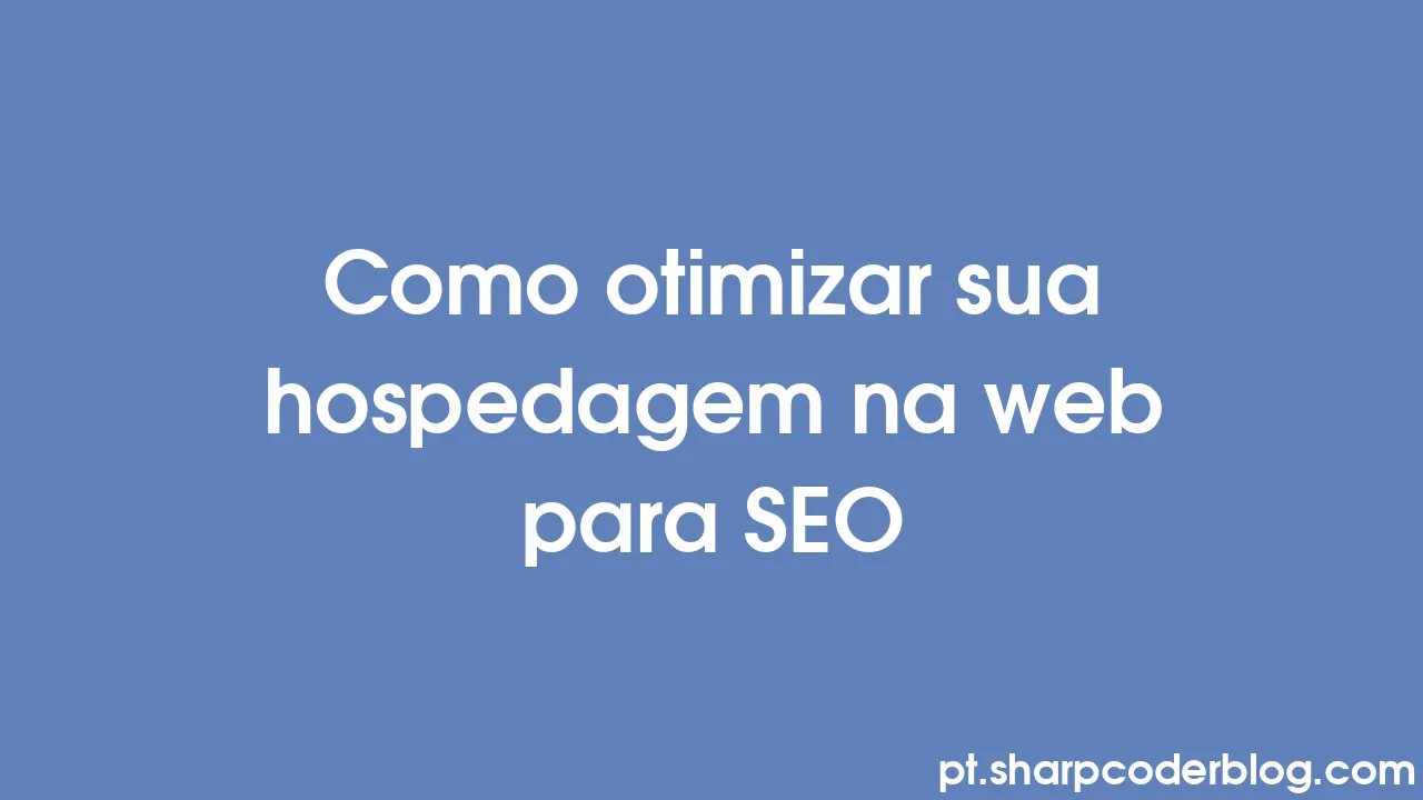 Como otimizar sua hospedagem na web para SEO | Sharp Coder Blog