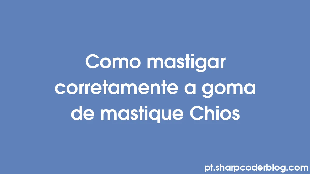 Como mastigar corretamente a goma de mastique Chios | Sharp Coder Blog