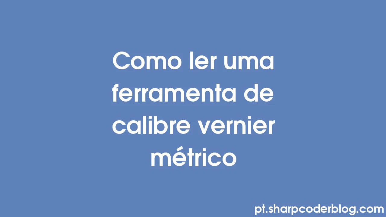 Como ler uma ferramenta de calibre vernier métrico | Sharp Coder Blog
