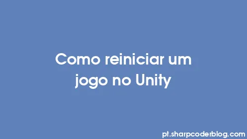 Como reiniciar um jogo no Unity - Thumbnail