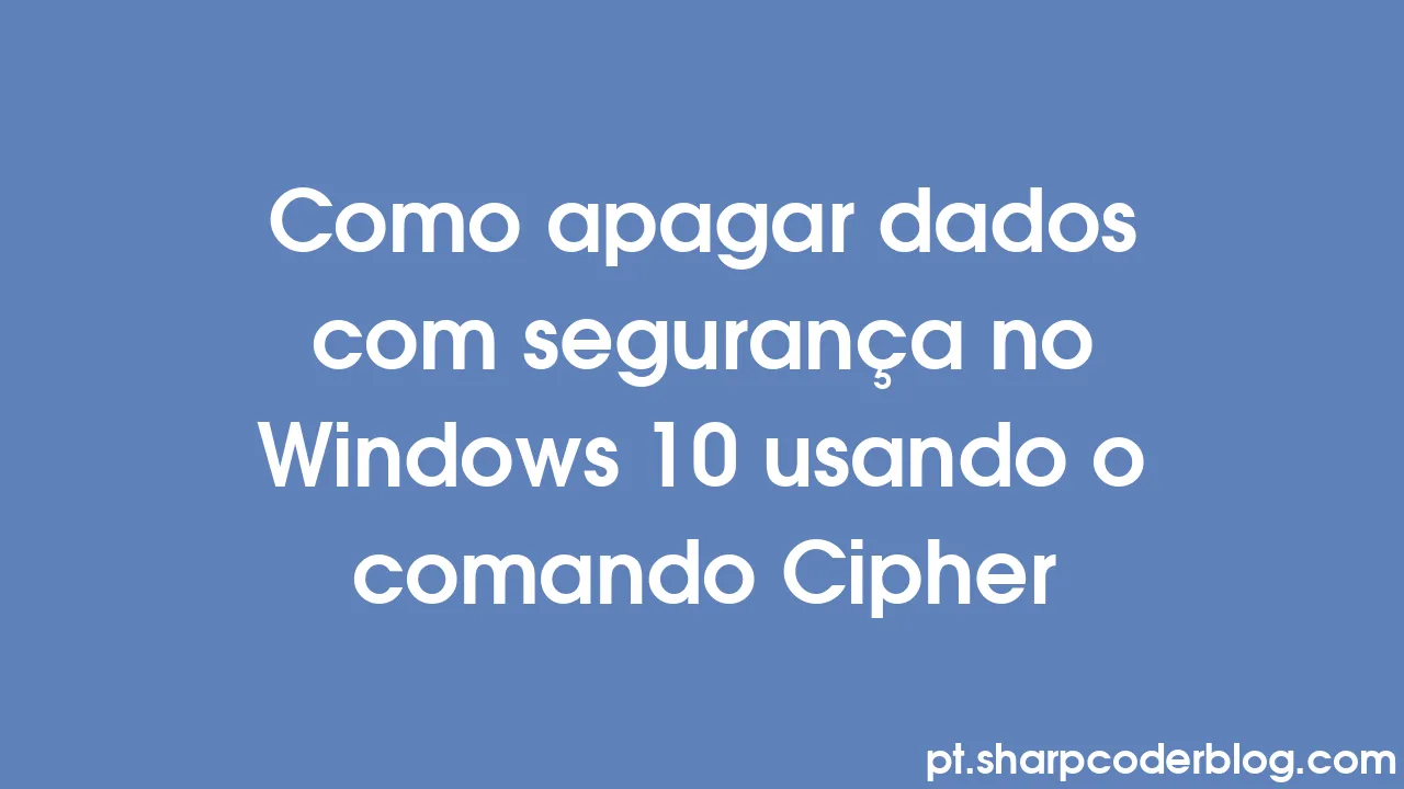Como Apagar Dados Com Segurança No Windows 10 Usando O Comando Cipher Sharp Coder Blog