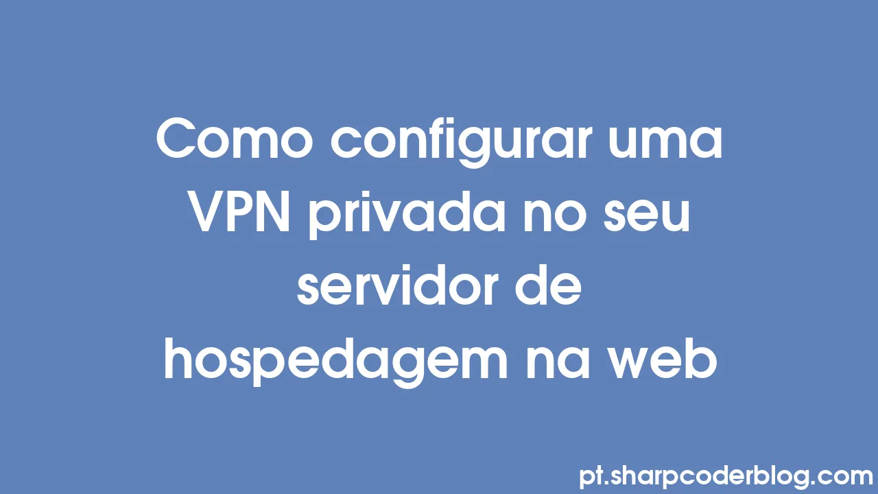 Como configurar uma VPN privada no seu servidor de hospedagem na web | Sharp Coder Blog