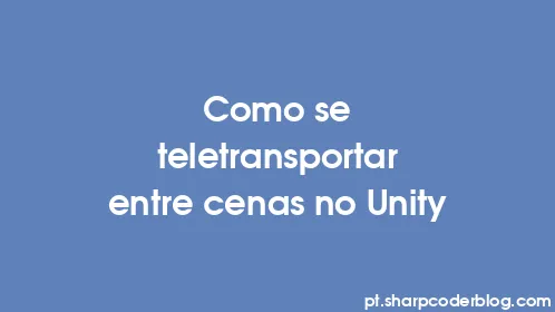 Como se teletransportar entre cenas no Unity - Thumbnail