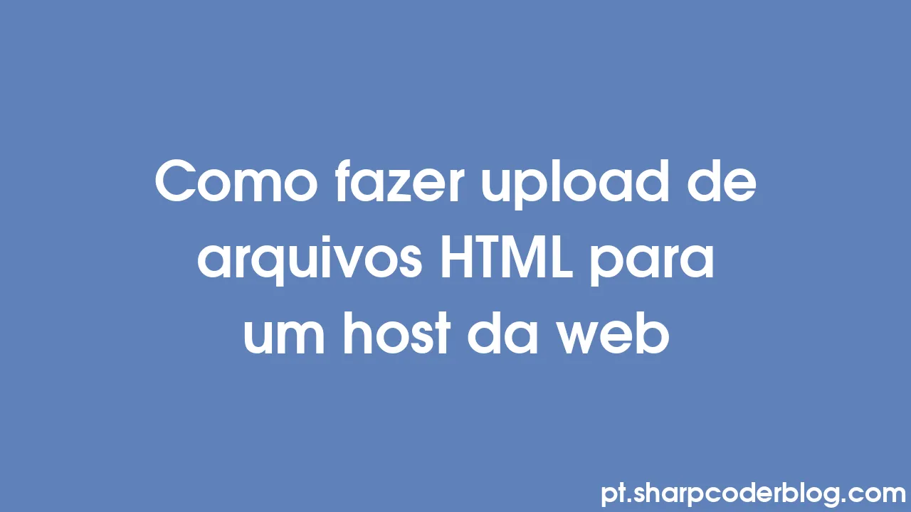 Como fazer upload de arquivos HTML para um host da web | Sharp Coder Blog