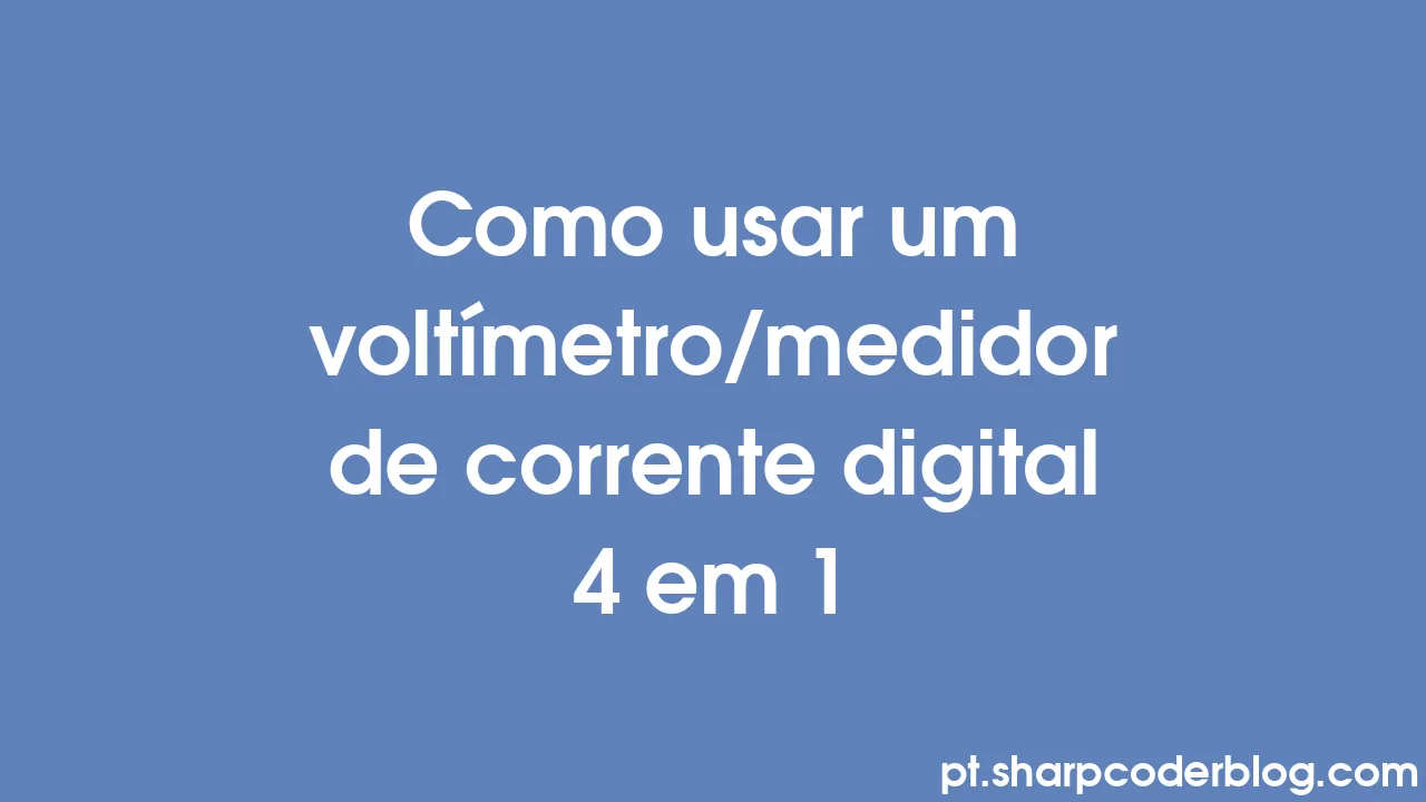 Como Usar Um Voltímetromedidor De Corrente Digital 4 Em 1 Sharp Coder Blog