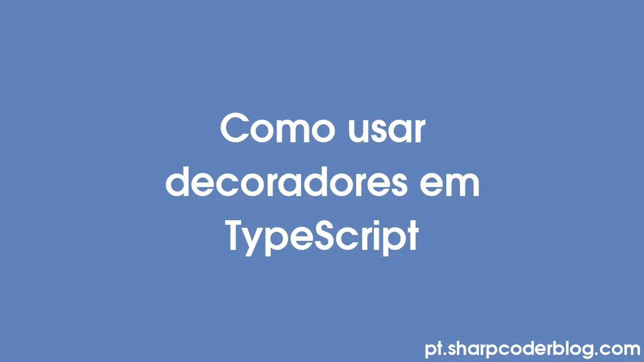 Como Usar Decoradores Em Typescript Sharp Coder Blog 5988