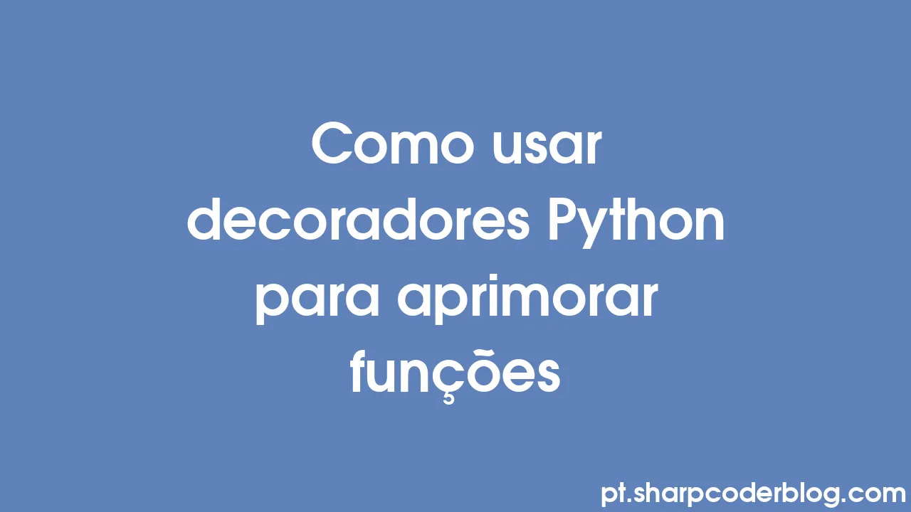 Como Usar Decoradores Python Para Aprimorar Funções Sharp Coder Blog