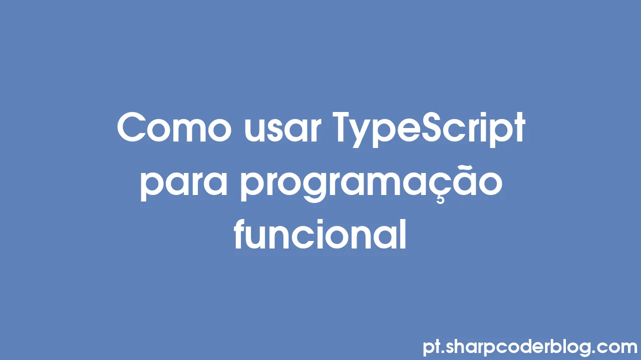 Como Usar Typescript Para Programação Funcional Sharp Coder Blog