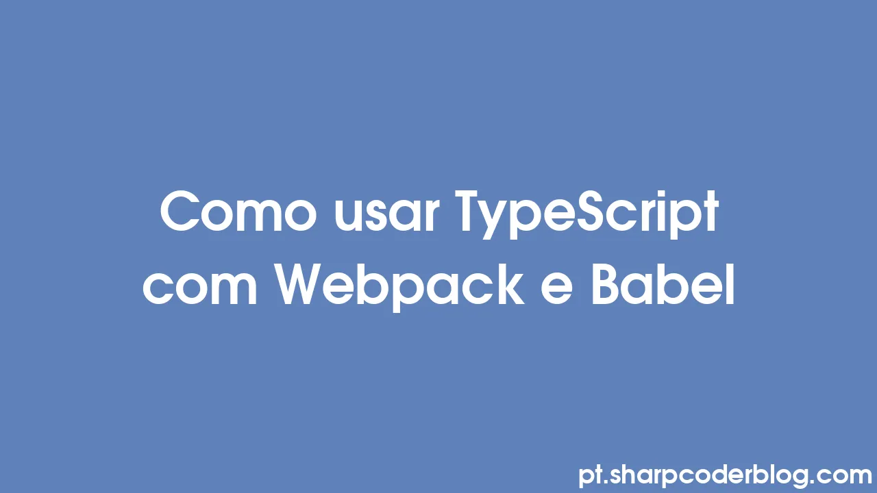 Como Usar Typescript Com Webpack E Babel Sharp Coder Blog