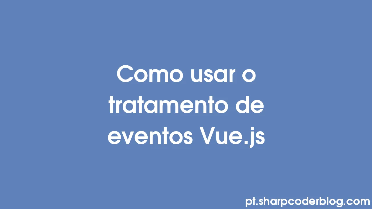 Como usar o tratamento de eventos Vue.js | Sharp Coder Blog