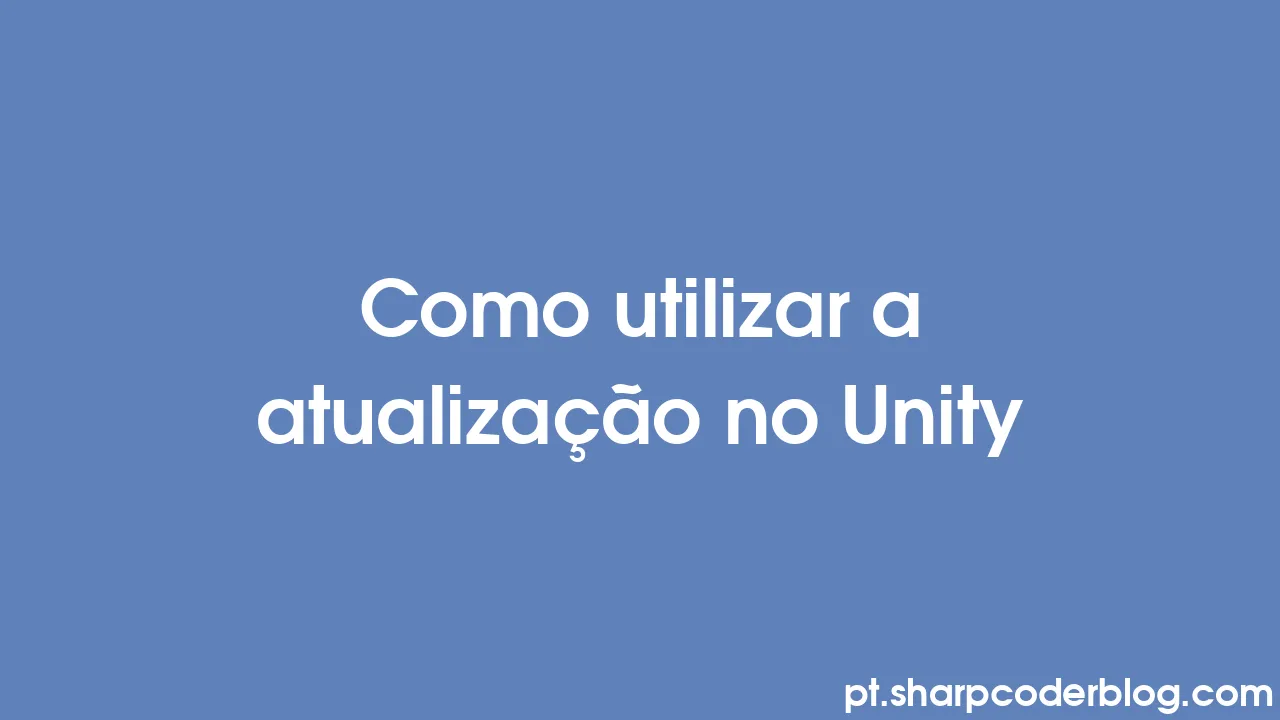 Como Utilizar A Atualização No Unity Sharp Coder Blog 5334