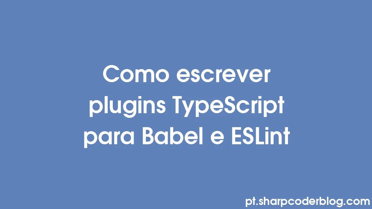 Como Escrever Plugins Typescript Para Babel E Eslint Sharp Coder Blog
