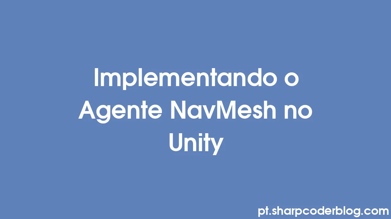Implementando o Agente NavMesh no Unity | Sharp Coder Blog Implementando o Agente NavMesh no Unity | Sharp Coder Blog