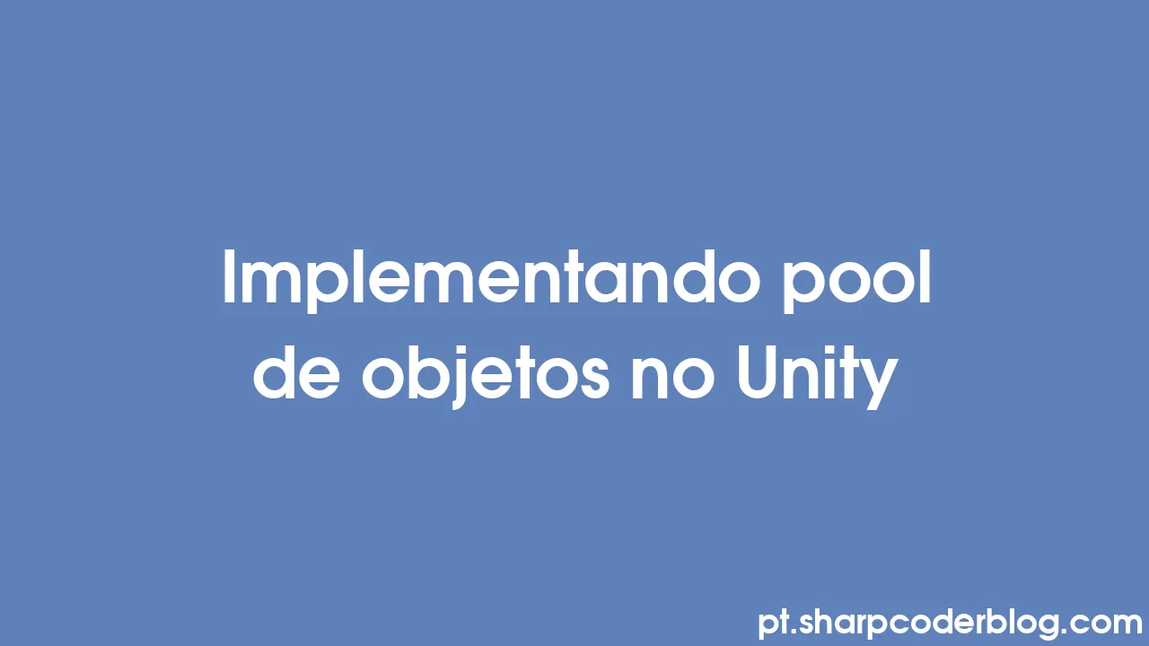 Implementando pool de objetos no Unity | Sharp Coder Blog