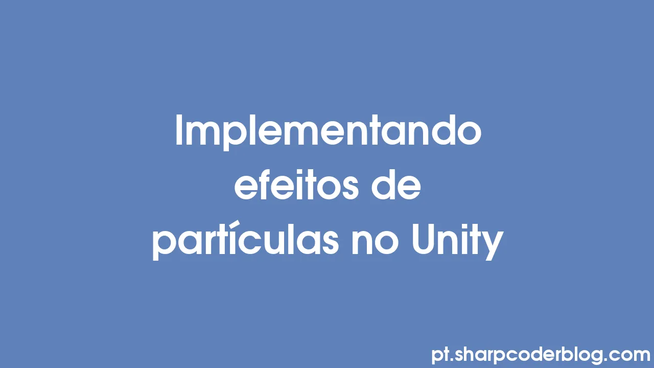 Implementando efeitos de partículas no Unity | Sharp Coder Blog