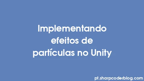 Implementando efeitos de partículas no Unity - Thumbnail